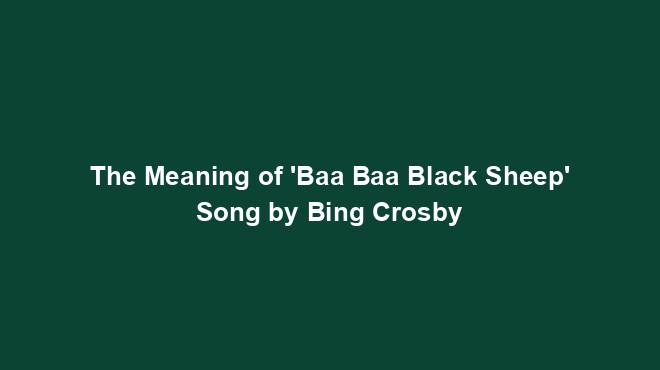 The Meaning of 'Baa Baa Black Sheep' Song by Bing Crosby - Melody Meaning