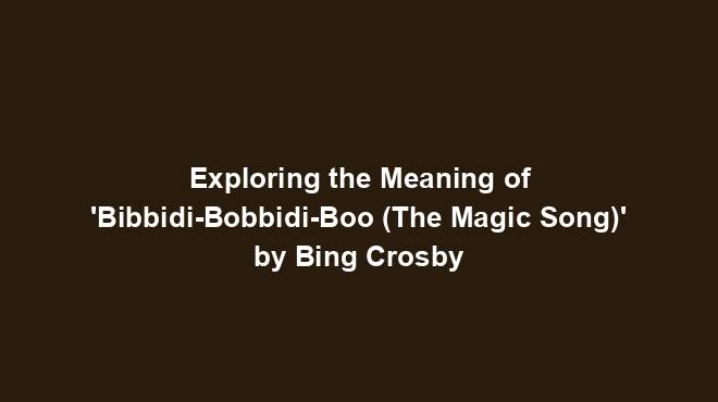 Exploring the Meaning of 'Bibbidi-Bobbidi-Boo (The Magic Song)' by Bing ...