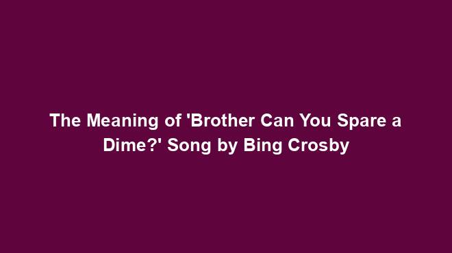 The Meaning of 'Brother Can You Spare a Dime?' Song by Bing Crosby ...