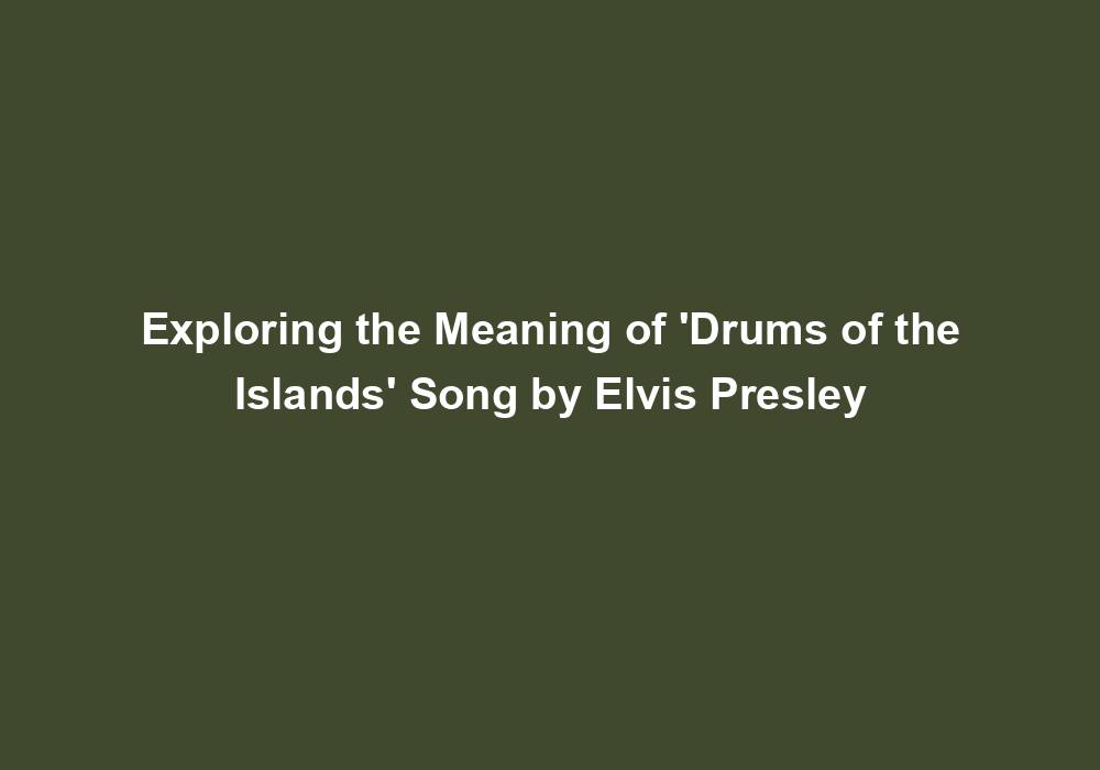 Exploring the Meaning of 'Drums of the Islands' Song by Elvis Presley ...