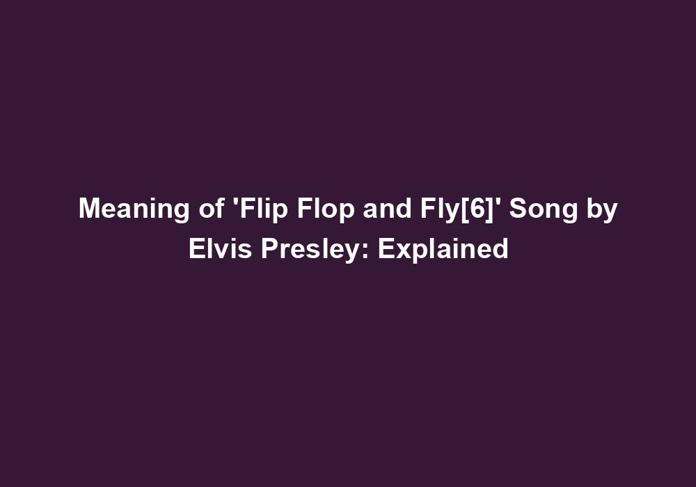 Meaning of 'Flip Flop and Fly[6]' Song by Elvis Presley: Explained ...